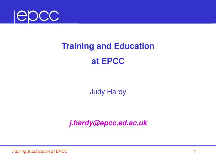 PPT - Training and Education at EPCC Judy Hardy j.hardy@epcc.ed.ac.uk ...