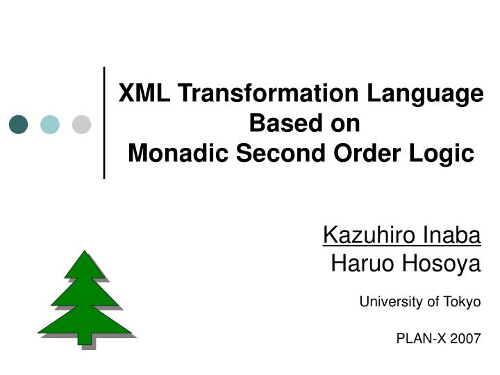 PPT - XML Transformation Language Based on Monadic Second Order Logic ...