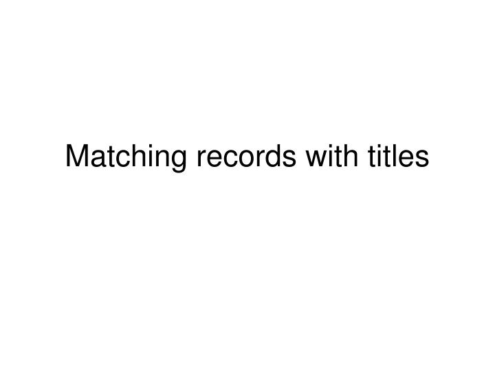 PPT - Matching records with titles PowerPoint Presentation, free ...