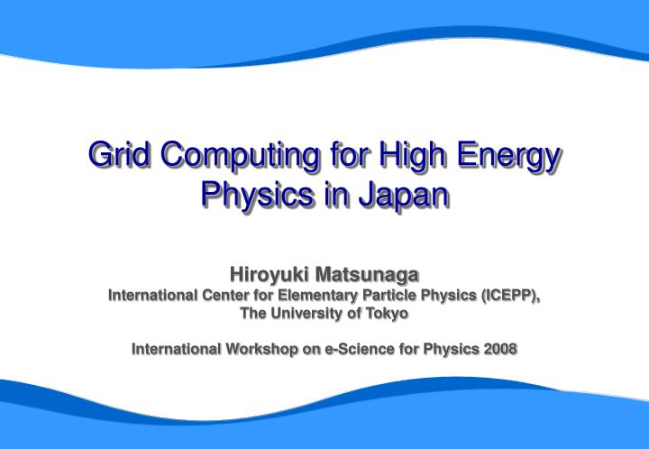 PPT - Grid Computing for High Energy Physics in Japan PowerPoint ...