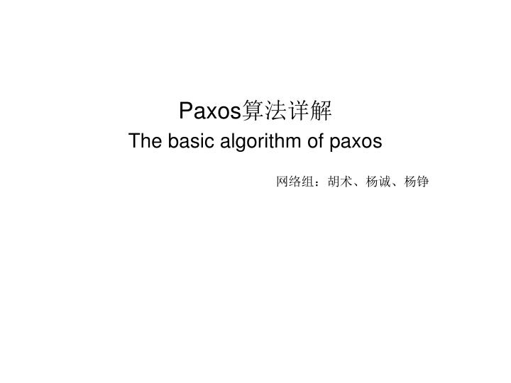 PPT - Paxos 算法详解 The basic algorithm of paxos 网络组：胡术、杨诚、杨铮 PowerPoint ...
