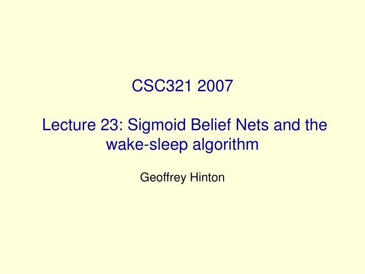 PPT - CSC321 2007 Lecture 23: Sigmoid Belief Nets and the wake-sleep algorithm PowerPoint ...