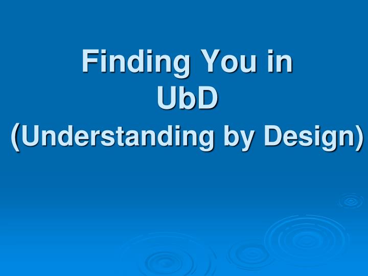 PPT - Finding You in UbD ( Understanding by Design) PowerPoint ...