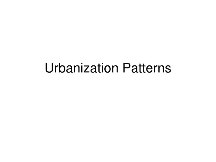 PPT - Urbanization Patterns PowerPoint Presentation, free download - ID ...