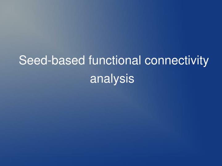 PPT - Seed-based functional connectivity analysis PowerPoint ... PPT - Seed-based functional connectivity analysis PowerPoint ...