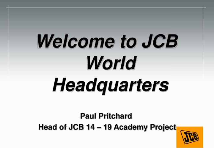 PPT - Welcome to JCB World Headquarters Paul Pritchard Head of JCB 14 ...