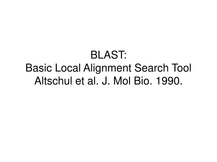 PPT - BLAST: Basic Local Alignment Search Tool Altschul et al. J. Mol Bio. 1990. PowerPoint ...