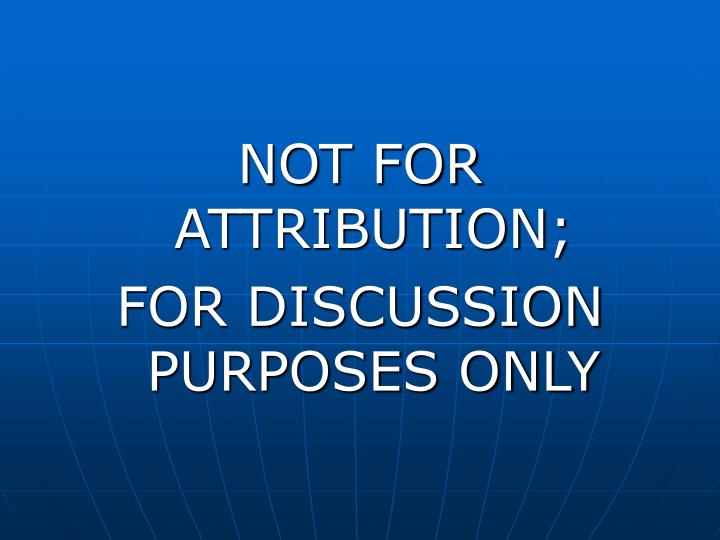 PPT - NOT FOR ATTRIBUTION; FOR DISCUSSION PURPOSES ONLY PowerPoint ...