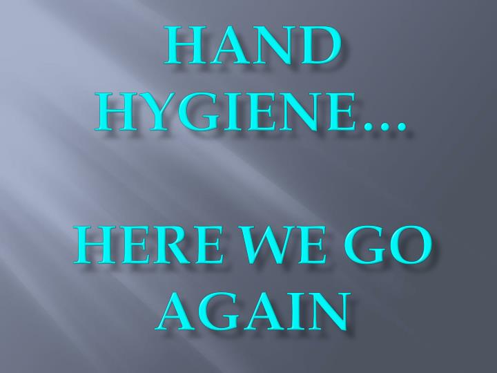 PPT - Hand Hygiene… Here we go again PowerPoint Presentation, free ...