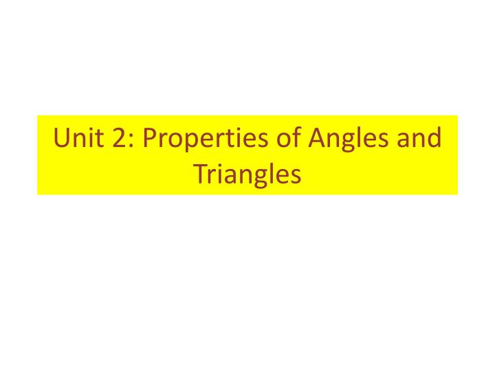 PPT - Unit 2: Properties of Angles and Triangles PowerPoint ...
