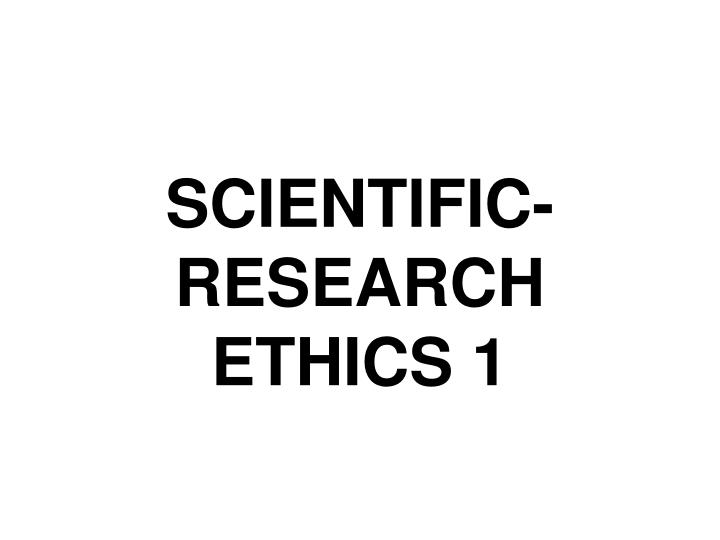 PPT - SCIENTIFIC-RESEARCH ETHICS 1 PowerPoint Presentation, free ...
