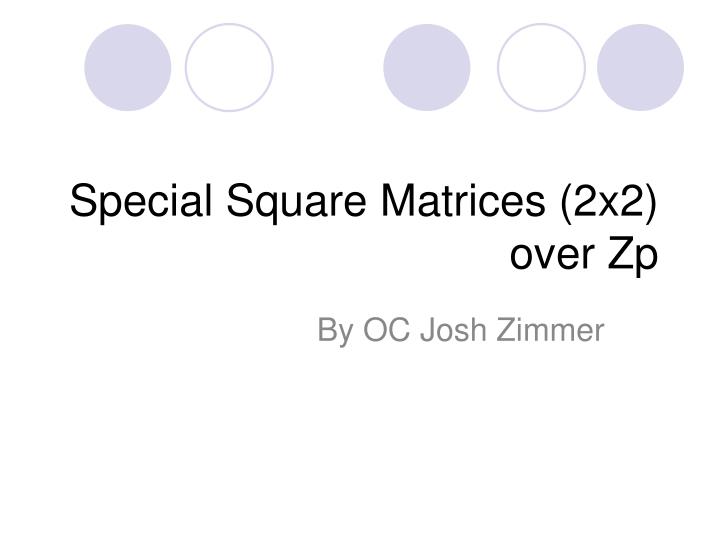PPT - Special Square Matrices (2x2) over Zp PowerPoint Presentation ...