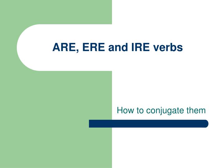 PPT - ARE, ERE and IRE verbs PowerPoint Presentation, free download ...