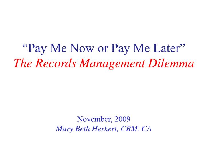 PPT - “Pay Me Now or Pay Me Later” The Records Management Dilemma ...