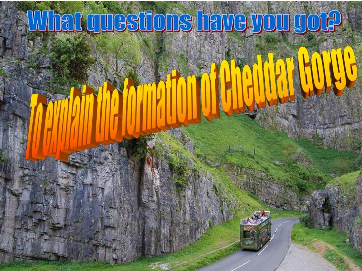 PPT - To explain the formation of Cheddar Gorge PowerPoint Presentation ...