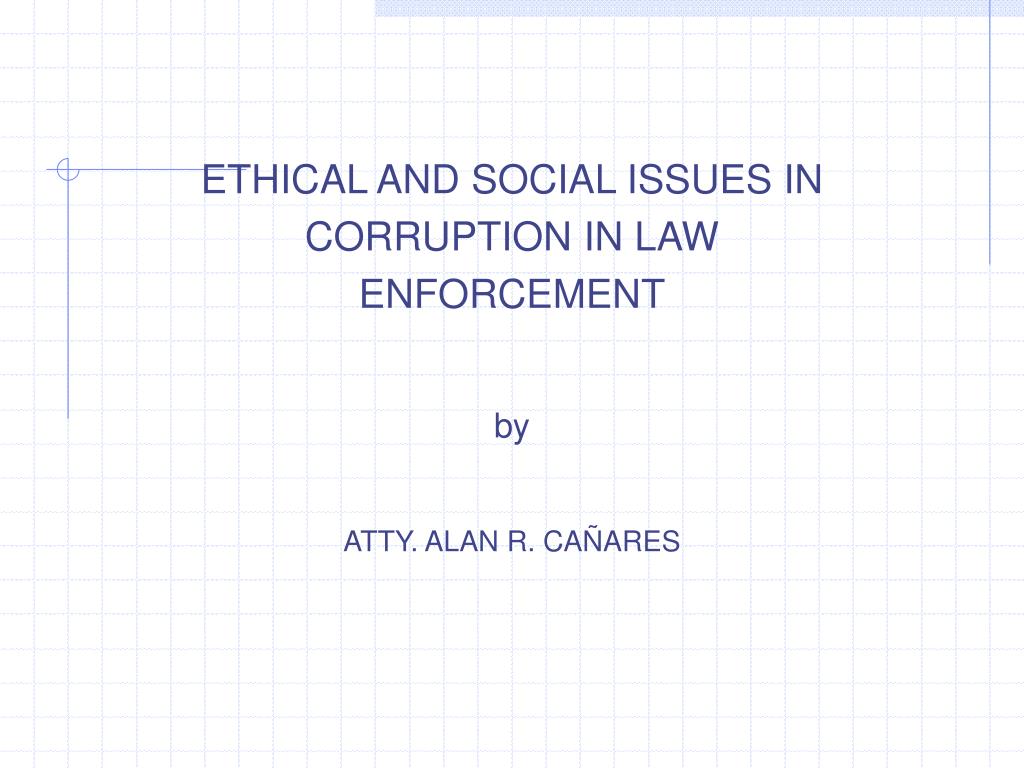 PPT - ETHICAL AND SOCIAL ISSUES IN CORRUPTION IN LAW ENFORCEMENT by ...