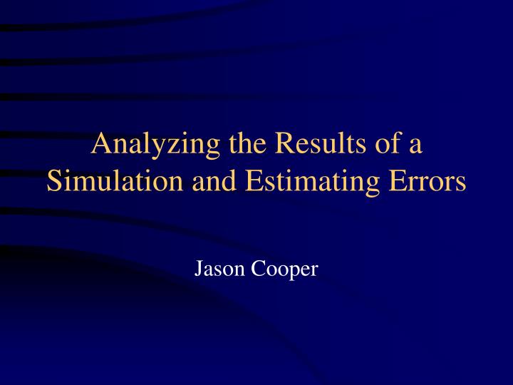 PPT - Analyzing the Results of a Simulation and Estimating Errors ...