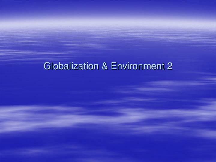 PPT - Globalization & Environment 2 PowerPoint Presentation, free ...